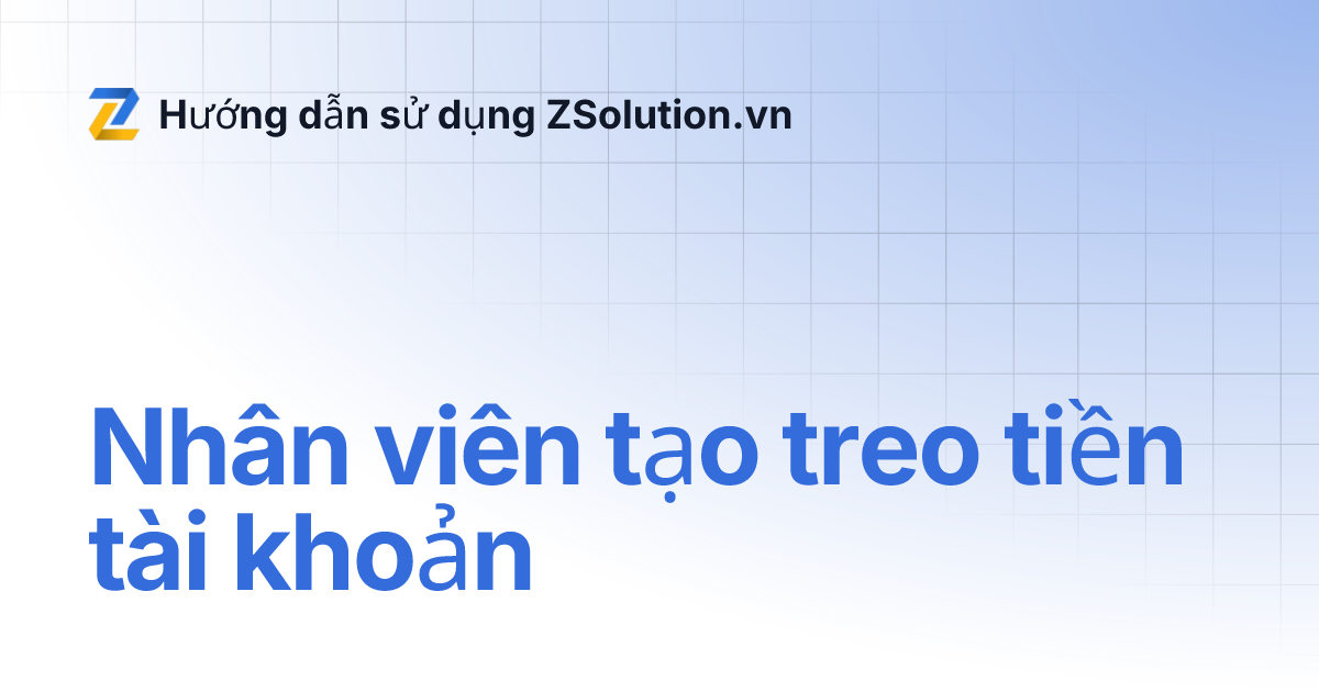 Nhân viên tạo treo tiền tài khoản | Hướng dẫn sử dụng ZSolution.vn